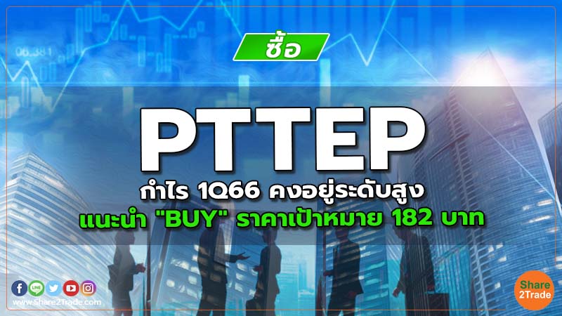 PTTEP กำไร 1Q66 คงอยู่ระดับสูง แนะนำ "BUY" ราคาเป้าหมาย 182 บาท | Share2Trade